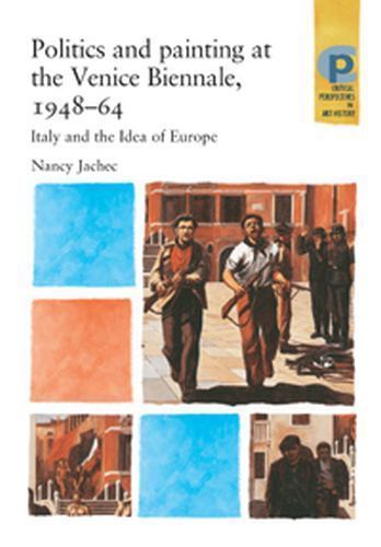 Politics and Painting at the Venice Biennale, 1948-64 : Italy and the ...