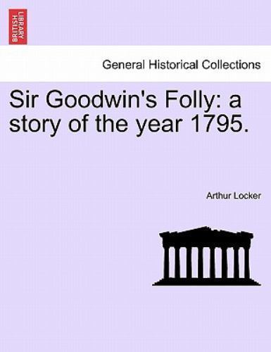 Sir Goodwin's Folly : A story of the Year 1795 by Arthur Locker (2011 ...