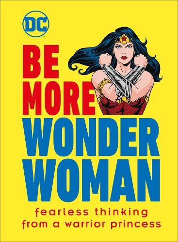 Be More Wonder Woman: Fearless thinking from a warrior princess ...