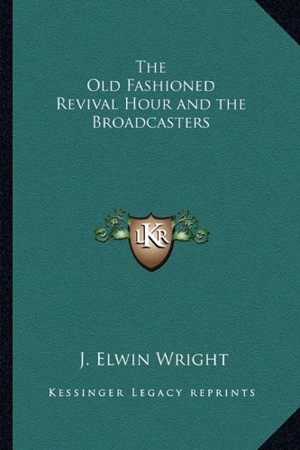 THE OLD FASHIONED REVIVAL HOUR AND THE BROADCASTERS By J. Elwin Wright ...
