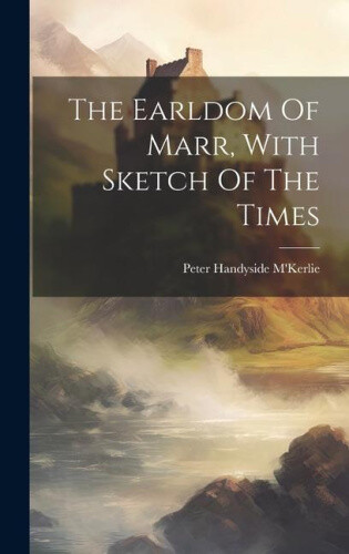 The Earldom Of Marr, With Sketch Of The Times by M'Kerlie, Peter ...