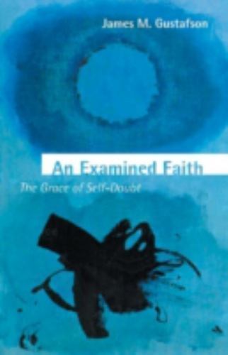 Examined Faith : The Grace of Self-Doubt by James M. Gustafson (2003 ...