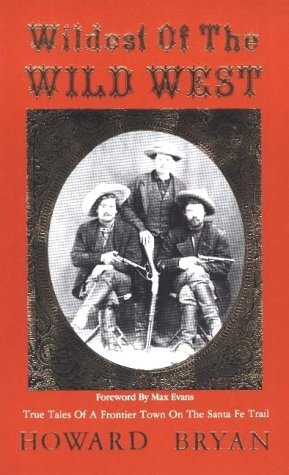 WILDEST OF THE WILD WEST: TRUE TALES OF A FRONTIER TOWN ON By Howard ...