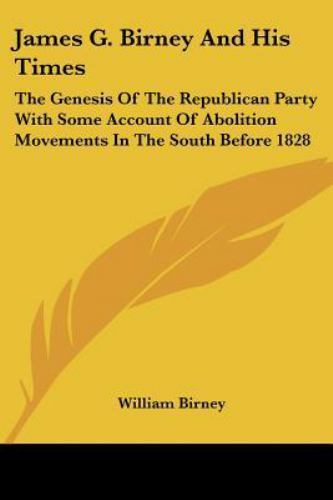 James G Birney and His Times : The Genesis of the Republican Party with ...