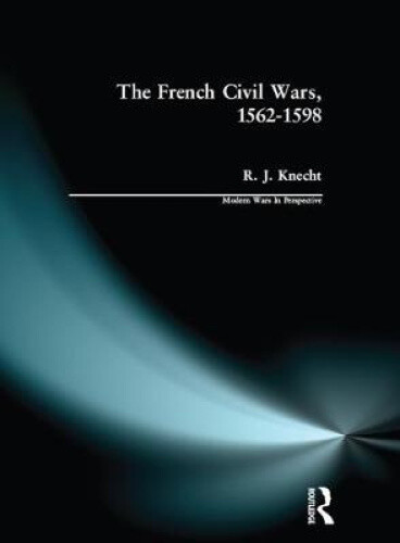 The French Civil Wars, 1562-1598 (Modern Wars In Perspective) by R. J ...