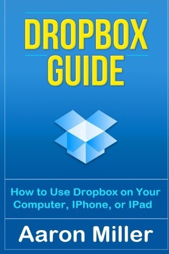 DROPBOX GUIDE: HOW TO USE DROPBOX ON YOUR COMPUTER, By Aaron Miller ...