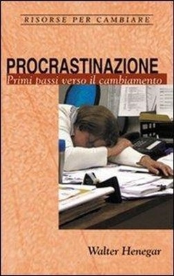 Libro - Walter Henegar - Procrastinazione. Primi Passi Verso Il ...