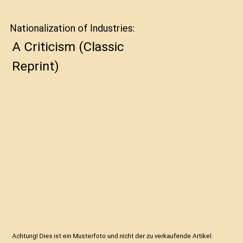 Nationalization of Industries: A Criticism (Classic Reprint), Alfred ...