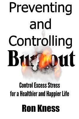 Preventing and Controlling Burnout : Control Excess Stress for a Healthier and Happier Life by ...