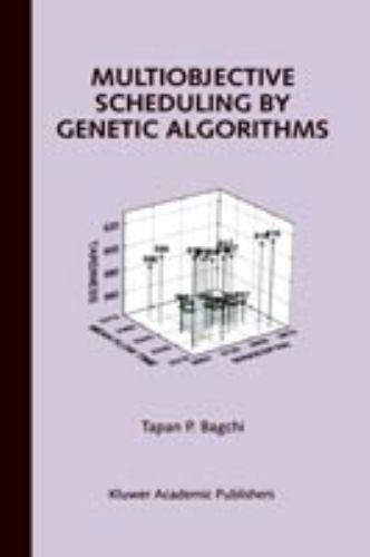 Multiobjective Scheduling by Genetic Algorithms by Tapan P. Bagchi ...