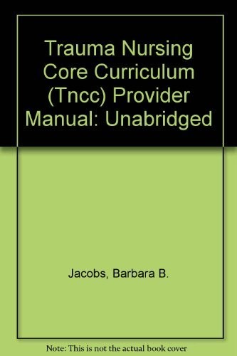 TRAUMA NURSING CORE CURRICULUM (TNCC) PROVIDER MANUAL: By Barbara B ...