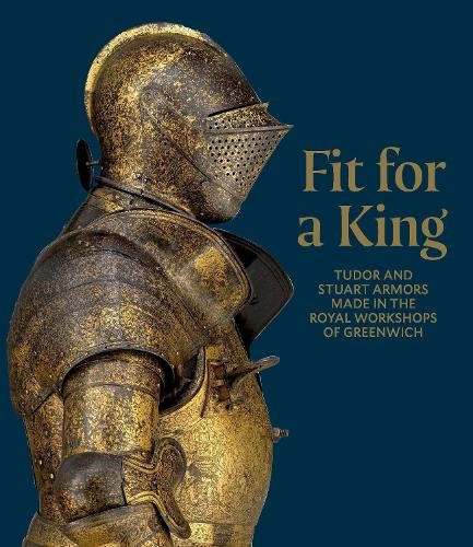 Fit for a King : Tudor and Stuart Armors at the Royal Workshops at ...
