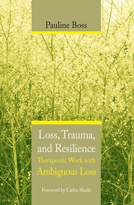 Loss, Trauma, and Resilience: Therapeutic Work With Ambiguous Loss by ...