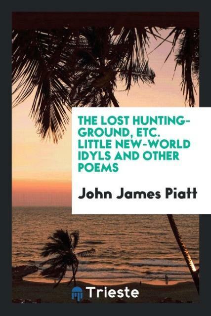 The Lost Hunting-Ground, etc. Little New-World Idyls and Other Poems ...
