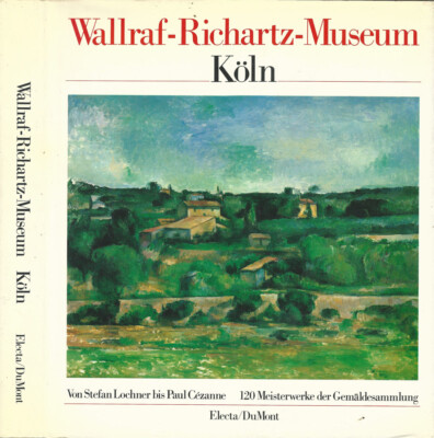 Wallraf-Richartz-Museum Koln. Von Stefan Lochner bis Paul Cézanne. 120 ...