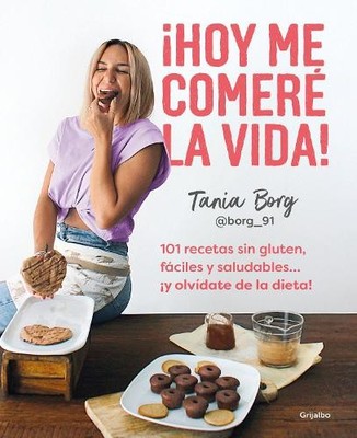 Tania Borg ¡Hoy me comeré la vida!: 101 recetas sin gluten, fáciles y ...