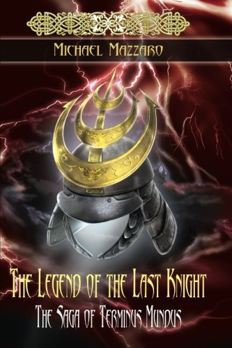 THE LEGEND OF THE LAST KNIGHT: THE SAGA OF TERMINUS MUNDUS By Michael ...