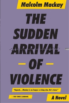 Malcolm MacKay The Sudden Arrival of Violence (Poche) Glasgow Trilogy ...
