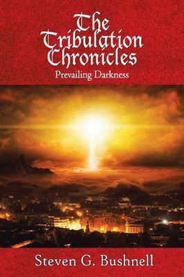 The Tribulation Chronicles: Prevailing Darkness by Steven ,.G. Bushnell ...