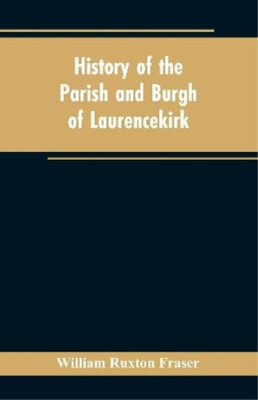 William Ruxton Fraser History of the Parish and Burgh of Laurencekirk ...