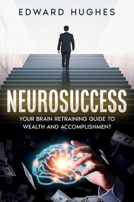 NeuroSuccess: Your Brain Retraining Guide to Wealth and Accomplishment ...