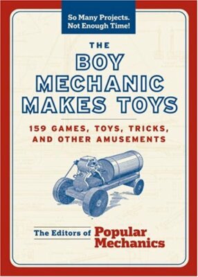 The Boy Mechanic Makes Toys: 159 Games, Toys, Tricks, and Other ...