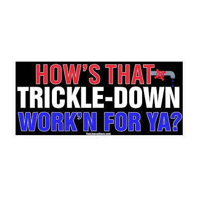 How's That Trickle Down Workin for Ya Bumper Sticker - [5'' x 2.25 ...