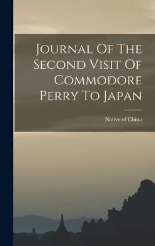 Journal Of The Second Visit Of Commodore Perry To Japan by China ...