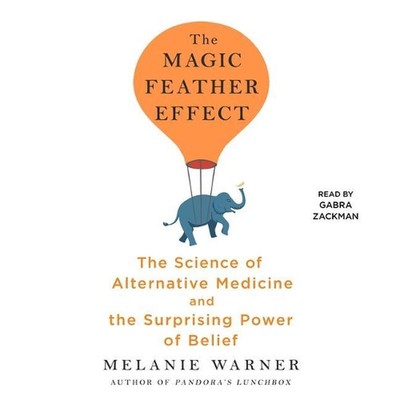 The Magic Feather Effect: The Science of Alternative Medicine and the ...