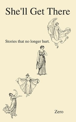 She'll Get There: Stories that no longer hurt. by Zero The Writer ...