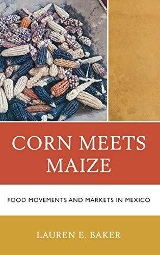 CORN MEETS MAIZE: FOOD MOVEMENTS AND MARKETS IN MEXICO By Lauren E ...