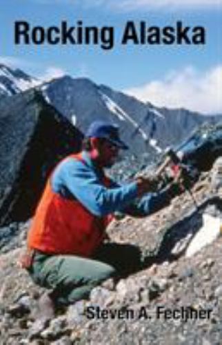 Rocking Alaska : Stories from a Field Geologist by Steven A. Fechner ...