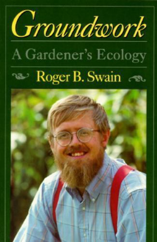 Groundwork: A Gardener's Ecology by Swain, Roger B. 9780395718254 ...