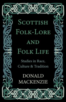 Mackenzie - Scottish Folk-Lore and Folk Life - Studies in Race Cultur ...