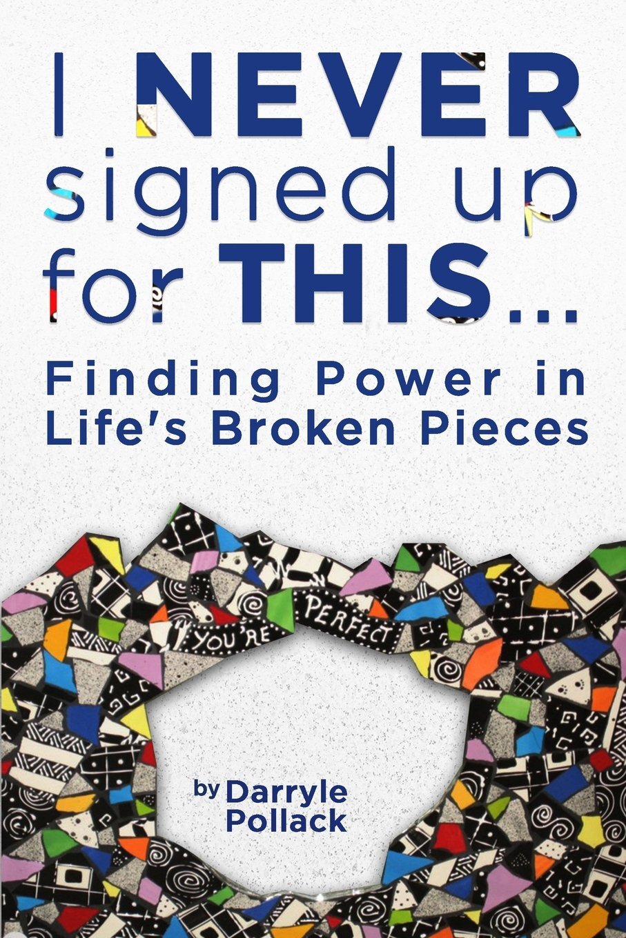 I Never Signed Up for This...: Finding Power in Life's Broken Pieces ...
