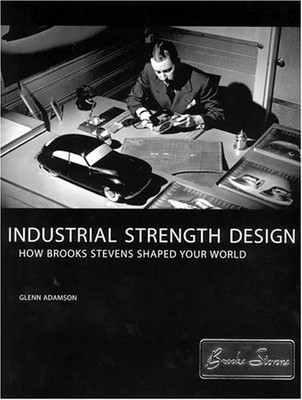 INDUSTRIAL STRENGTH DESIGN: HOW BROOKS STEVENS SHAPED YOUR By Glenn ...