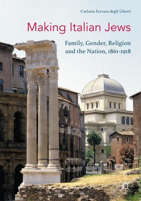 Making Italian Jews: Family, Gender, Religion and the Nation, 1861–1918 ...