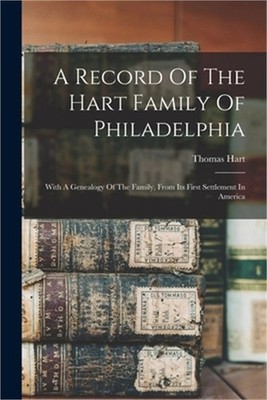 A Record Of The Hart Family Of Philadelphia: With A Genealogy Of The ...