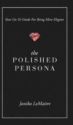 The Polished Persona: Your Go-To Guide For Being More Elegant by Janika ...