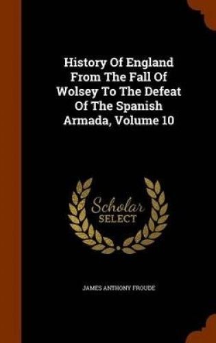 History of England from the Fall of Wolsey to the Defeat of the Spanish ...