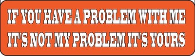 If You Have A Problem With Me It's Not My Problem It's Yours Helmet ...