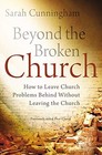 BEYOND THE BROKEN CHURCH: HOW TO LEAVE CHURCH PROBLEMS By Sarah Raymond ...