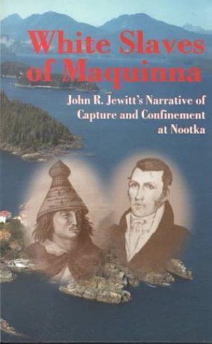 White Slaves of Maquinna : John R. Jewitt's Narrative of Capture and ...
