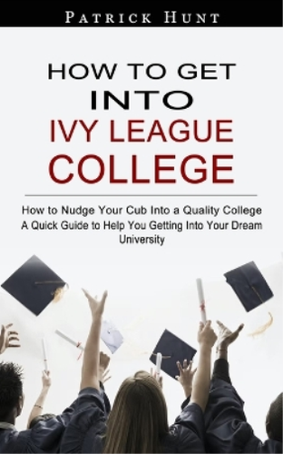 Patrick Hunt How to Get Into Ivy League College (Paperback) (US IMPORT ...