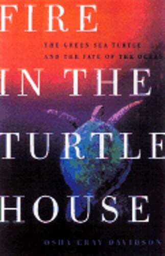 Fire in the Turtle House the Green Sea Turtle and the Fate of the Ocean ...