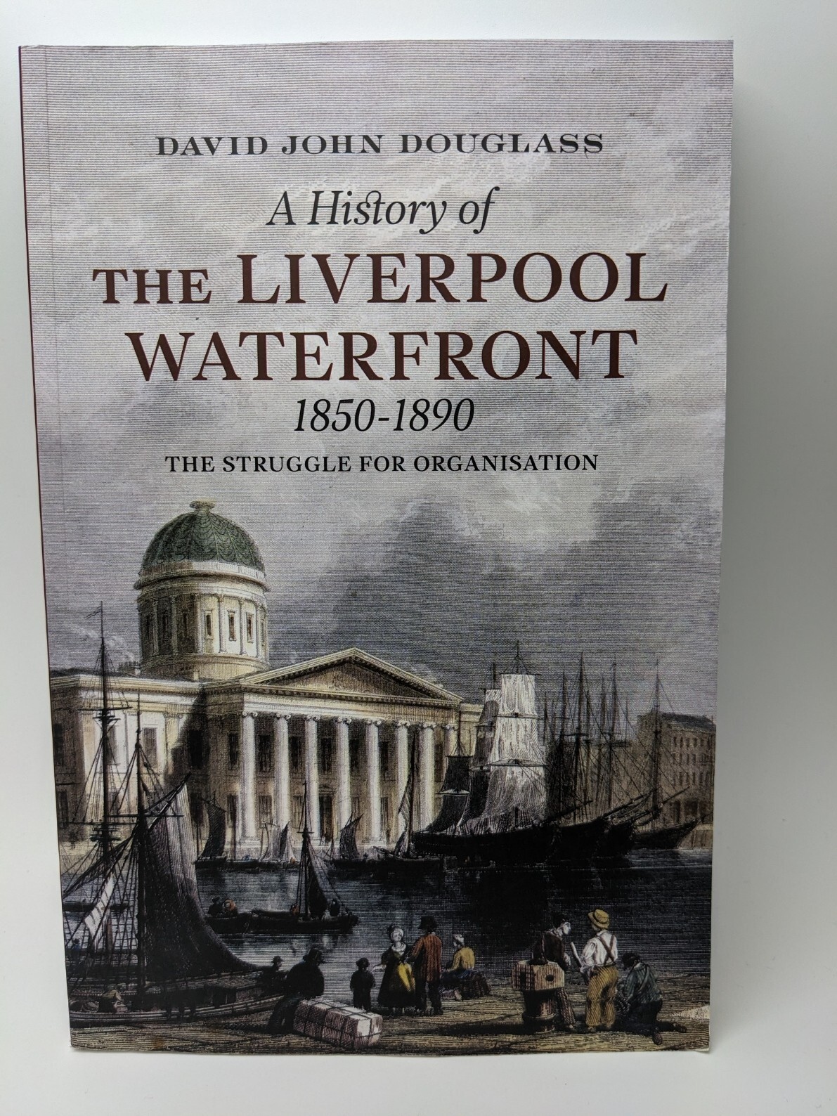 A History of the Liverpool Waterfront, 1850-1890 : The Struggle for ...