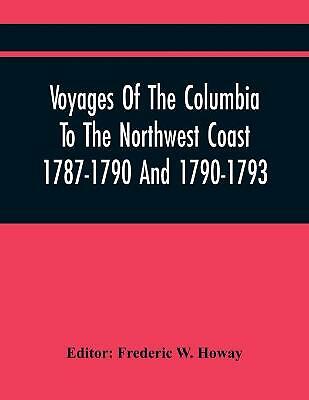 Voyages Of The Columbia To The Northwest Coast 1787-1790 And 1790-1793 ...