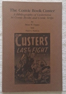 The Comic Book Custer: A Bibliography... by Brian W Dippie and Paul A ...