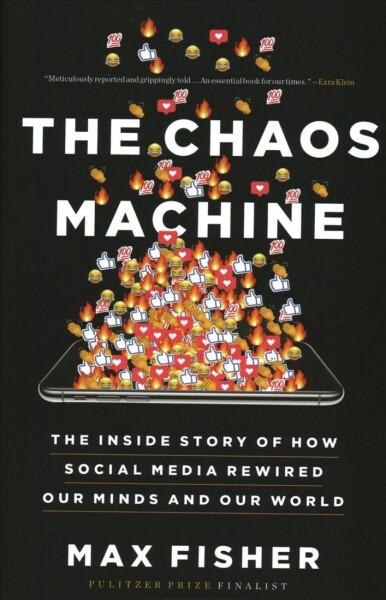 The Chaos Machine : The Inside Story of How Social Media Rewired Our ...
