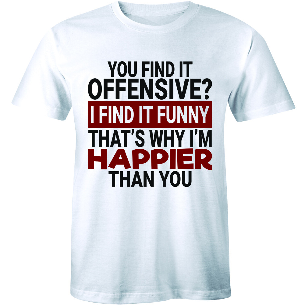 You Find It Offensive I Find It Funny That's Why I'm Happier Than You ...